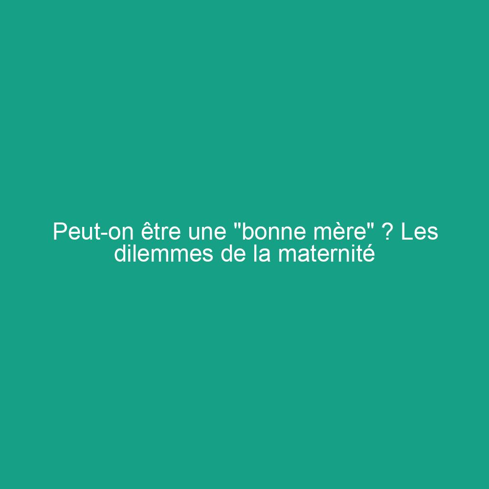Peut-on être une "bonne mère" ? Les dilemmes de la maternité ...